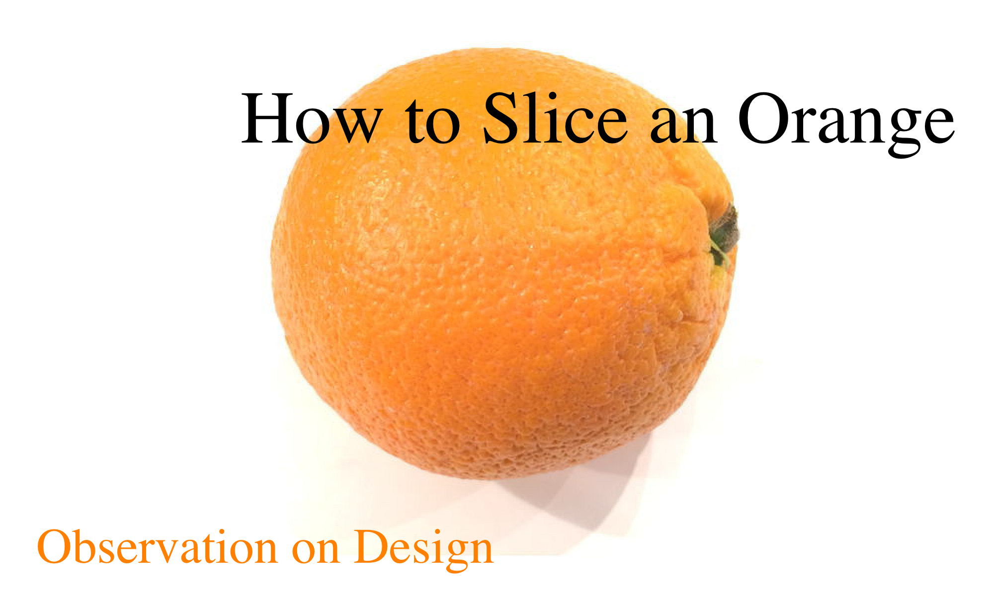 How to Slice an Orange – Observation on DESIGN